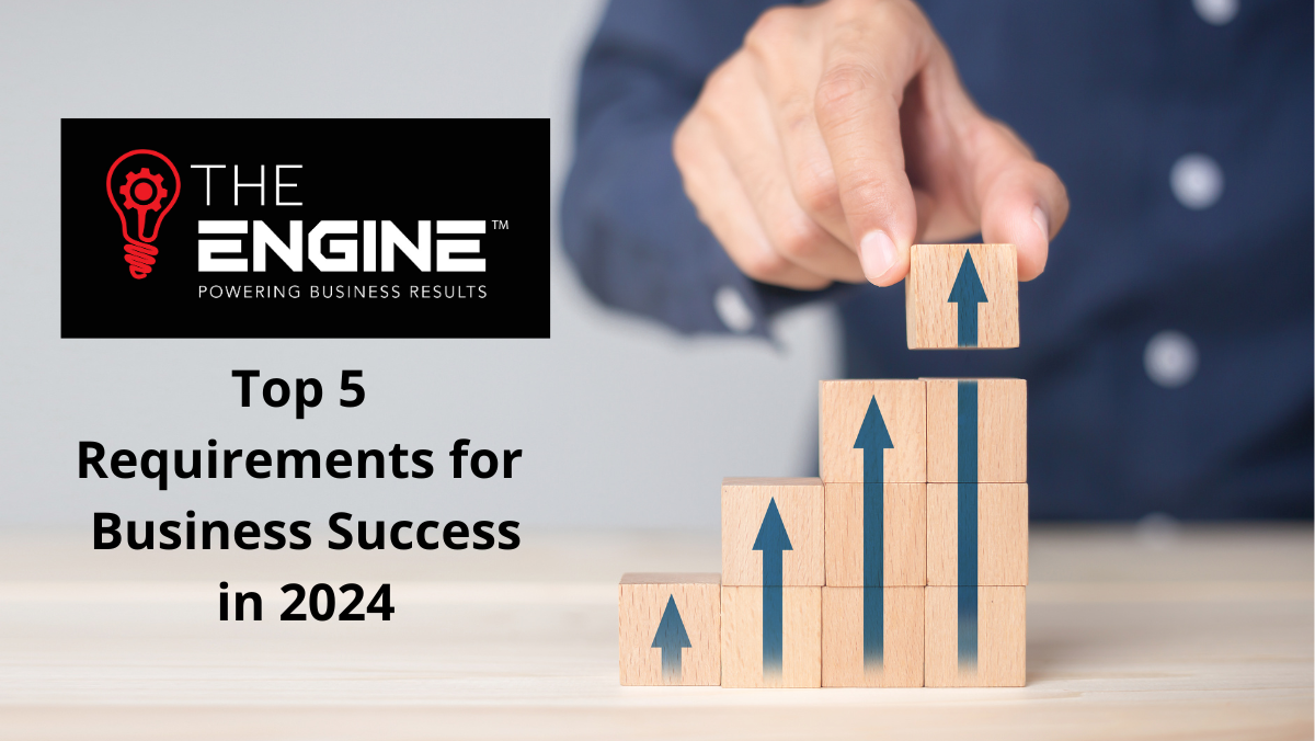 Top 5 Requirements for Business Success in 2024 - The Engine